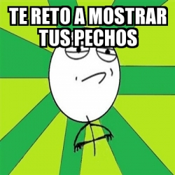 Meme Challenge Accepted - Te reto a mostrar tus pechos - 28933386