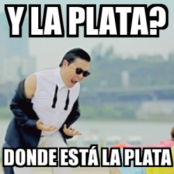 Meme Gangnam Style - y la plata? donde estÃ¡ la plata - 28944200