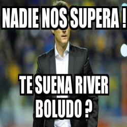 Meme Personalizado - Nadie nos supera ! Te suena River boludo ? - 28958943