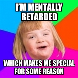 Meme Retard Girl - Iâ€™m mentally retarded Which makes me special for ...