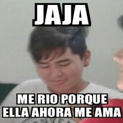 Meme Personalizado - Jaja Me rio porque ella ahora me ama - 28967930