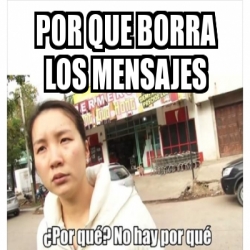 Meme Personalizado - Por que borra los mensajes - 28969551
