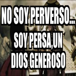 Meme Personalizado - No soy perverso... Soy Persa,un dios generoso ...