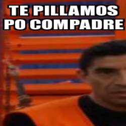 Meme Personalizado - Te pillamos po compadre - 29111367