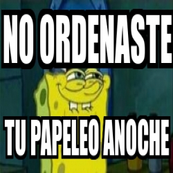 Meme Personalizado - No ORDeNAste TU PaPELEO AnOCHE - 29126239