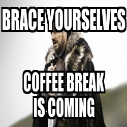 Meme Personalizado - Brace yourselves Coffee break is coming - 29128162