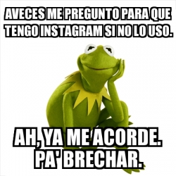 Meme Kermit the frog - Aveces me pregunto para que tengo instagram si ...