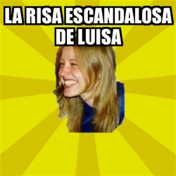 Meme Trologirl - la risa escandalosa de luisa - 29149567