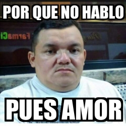 Meme Personalizado - Por que no hablo Pues amor - 29157590