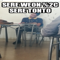 Meme Personalizado - Sere weon %2C sere tonto - 29185839