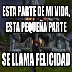 Meme Personalizado - esta parte de mi vida, esta pequeÃ±a parte se llama felicidad - 29187437