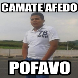 Meme Personalizado - Camate afedo Pofavo - 29202523