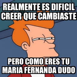Meme Futurama Fry - REALMENTE ES DIFICIL CREER QUE CAMBIASTE PERO COMO ...