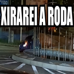 Meme Personalizado - Xirarei a roda - 29218062