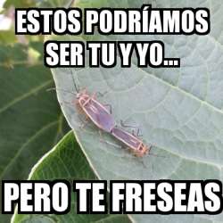 Meme Personalizado - Estos podrÃ­amos ser tu y yo... Pero te freseas ...