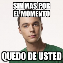 Meme Sheldon Cooper - Sin mas por el momento quedo de usted - 29236571