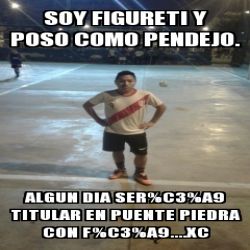 Meme Personalizado - Soy figureti y poso como pendejo. Algun dia ser%C3 ...