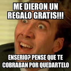 Meme No me digas - me dieron un regalo gratis!!! enserio? pense que te ...