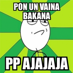 Meme Challenge Accepted - Pon un vaina bakana pp ajajaja - 29253666