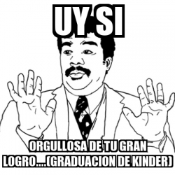 Meme Ay Si - Uy si Orgullosa de tu gran logro....(graduacion de kinder ...