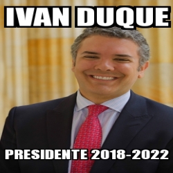Meme Personalizado - IVAN DUQUE PRESIDENTE 2018-2022 - 29288338