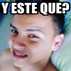 Meme Personalizado - Y este que? - 29291472