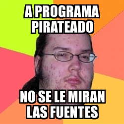 Meme Friki - A programa pirateado no se le miran las fuentes - 29293207