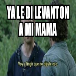 Meme Personalizado - ya le di levanton a mi mama - 29297674
