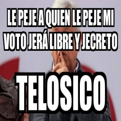 Meme Personalizado - Le peje a quien le peje mi voto jerÃ¡ libre y ...