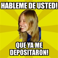 Meme Trologirl - Hableme de usted! Que ya me depositaron! - 29301369