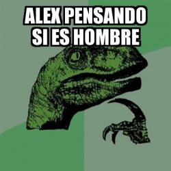 Meme Filosoraptor - Alex pensando si es hombre - 29313874