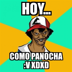 Meme Ash Pedreiro - Hoy... Como panocha :v xdxd - 29315036