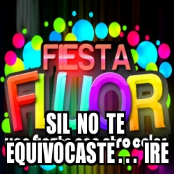 Meme Personalizado - Sil no te equivocaste . . . IRE - 29327385