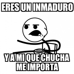 Meme Cereal Guy - Eres un inmaduro Y a mi que chucha me importa - 29327890