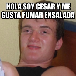 Meme Stoner Stanley - hola soy cesar y me gusta fumar ensalada - 29342889