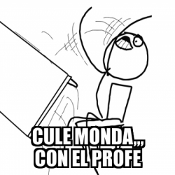 Meme Desk Flip Rage Guy - CULE MONDA,,, CON EL PROFE - 29352545