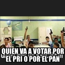 Meme Personalizado - Quien va a votar por el PRI o por el pan - 29354976