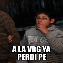 Meme Personalizado - a la vrg ya perdi pe - 29358290