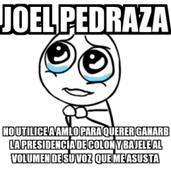 Meme Por favor - joel pedraza no utilice a AMLO para querer ganarb la ...