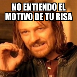 Meme Boromir - NO ENTIENDO EL MOTIVO DE TU RISA - 29380345