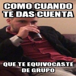 Meme Personalizado - Como cuando te das cuenta Que te equivocaste de ...
