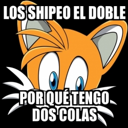 Meme Personalizado - Los Shipeo El Doble Por quÃ© tengo dos colas ...