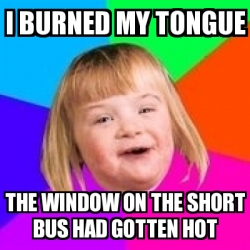 Meme Retard Girl - I burned my tongue The window on the short bus had ...