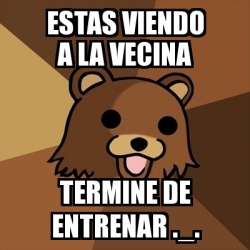 Meme Pedobear - ESTAS VIENDO A LA VECINA TERMINE DE ENTRENAR ._. - 29420579