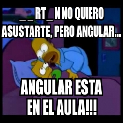 Meme Personalizado - _ _ rt_ n no quiero asustarte, pero angular ...