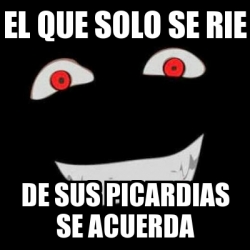 Meme Personalizado - EL QUE SOLO SE RIE DE SUS PICARDIAS SE ACUERDA ...