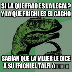 Meme Filosoraptor - Si la que frao es la legal? Y la que frichi es el ...