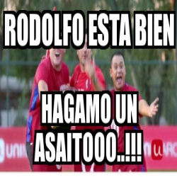 Meme Personalizado - Rodolfo esta bien Hagamo un asaitooo..!!! - 29470684