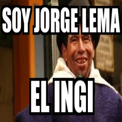 Meme Personalizado - Soy jorge lema El ingi - 29483213
