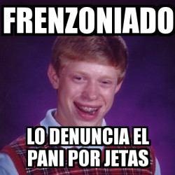 Meme Bad Luck Brian - Frenzoniado Lo denuncia el pani por jetas - 29493536